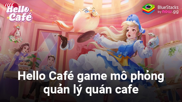 Hello Café: Trò chơi mô phỏng quản lý quán cà phê sẽ được phát hành bởi VNGGames | BlueStacks